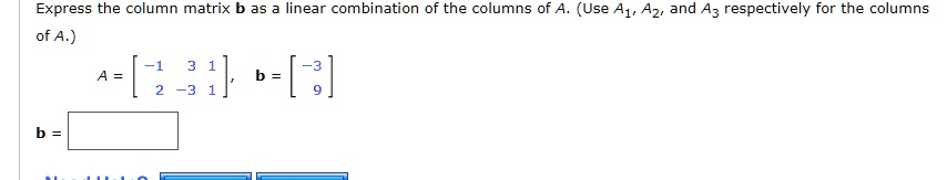 SOLVED: Express the column matrix b as a linear combination of the columns of A. (Use A1, A2 ...