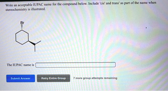 write an acceptable iupac name for the compound below include cis and trans as part of the name ...