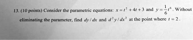 SOLVED:13. (10 points) Consider the parametric equations: x =t? + 4 +3 and y = Without ...