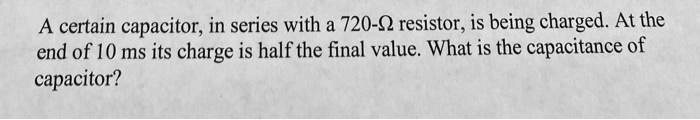 SOLVED: A certain capacitor, in series with a 720-Î© resistor, is being charged. At the end of ...