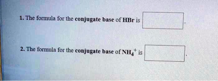 1. The formula for the conjugate base of HBr is 2. The formula for the ...