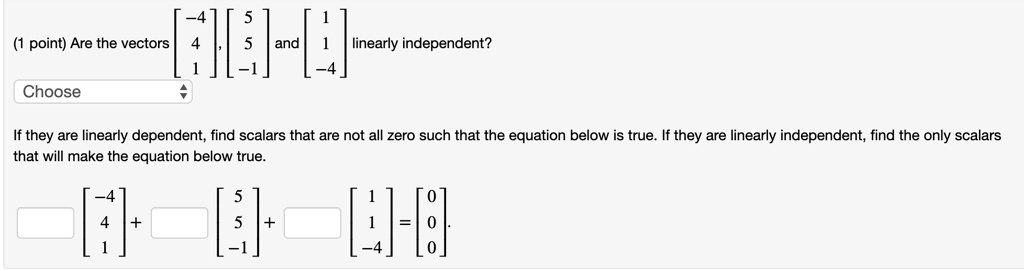 SOLVED: point) Are the vectors and linearly independent? Choose If they are linearly dependent ...