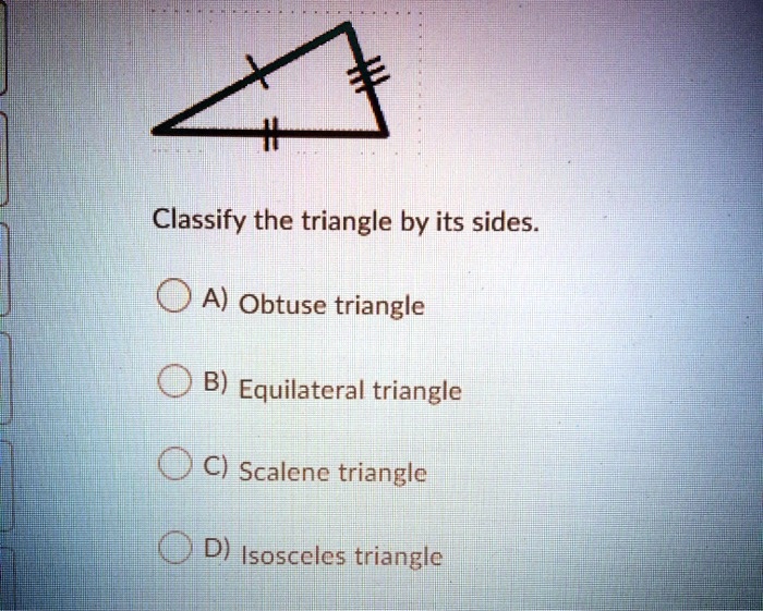 SOLVED: Classify the triangle by its sides. O A) obtuse triangle 0 B ... SOLVED: Classify the triangle by its sides. O A) obtuse triangle 0 B ...