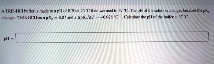 SOLVED: A TRIS HCI buffer is made pH of 8.20 at 25 *C then warmed to 37 "C The pH of the ...