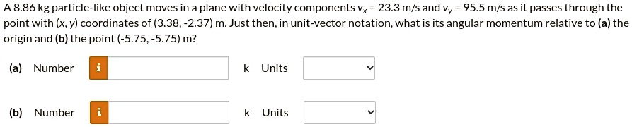 SOLVED: A 8.86 kg particle-like object moves in a plane with velocity components Vx = 23.3 m/s ...