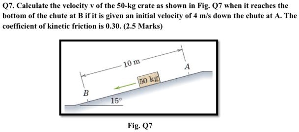 Q7. Calculate the velocity v of the 50-kg crate as shown in Fig. Q7 when it reaches the bottom ...