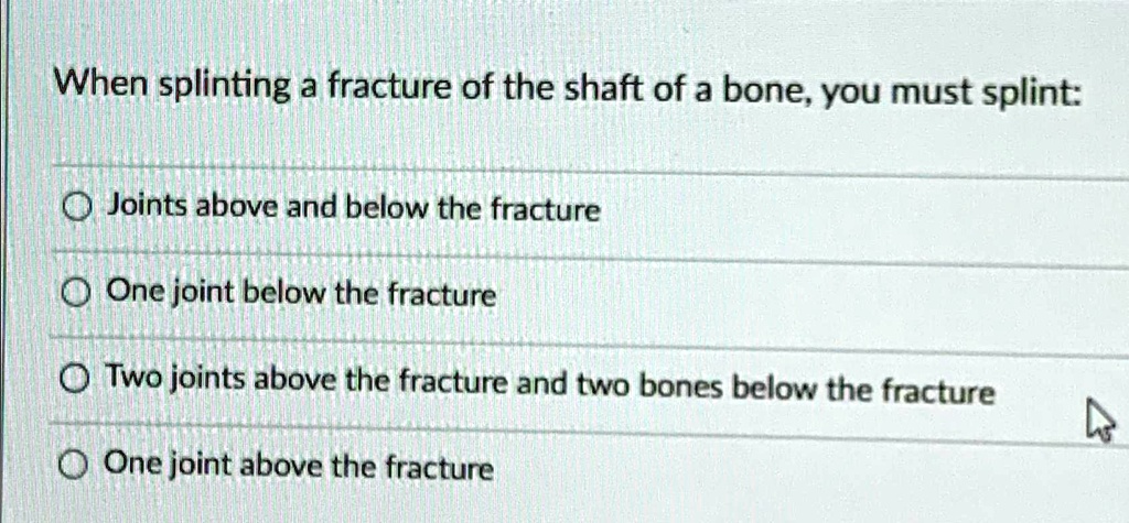 When splinting a fracture of the shaft of a bone, you must splint ...