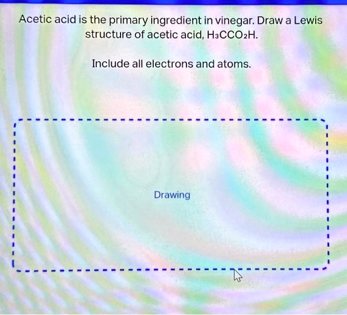 Acetic acid is the primary ingredient in vinegar. Draw a Lewis ...