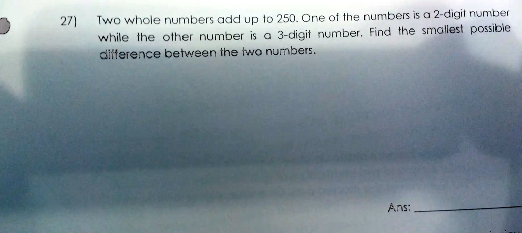 27) Two whole numbers add up to 250. One of the numbers is a 2-digit ...
