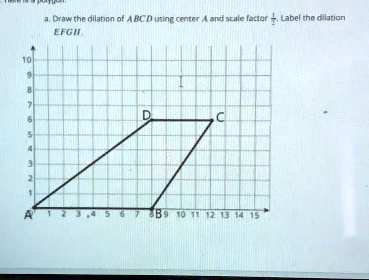 Draw the dilation of A BC D using center A and scale factor Label the dilation EFG H, BBs 40 11 ...