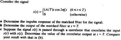 Consider the signal s(t) = (A/T)cos(2π fc t) (0 ≤ t ≤ T) 0 (otherwise) a Determine the impulse ...