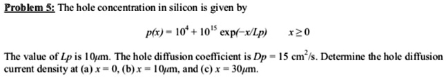 Problem 5: The hole concentration in silicon is given by p(x) = 10^4 ...