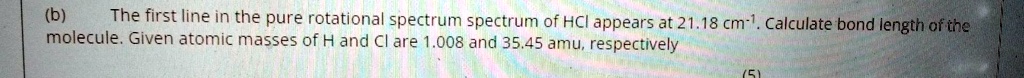 The First Line In The Pure Rotational Spectrum Spectrum Of Hcl Appears At 21 18 Cm 1 Calculate