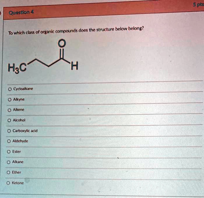 SOLVED: Question 4 To which class of organic compounds does the structure below belong? HC ...