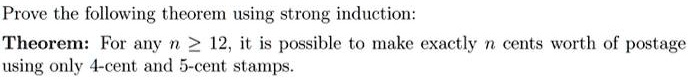 SOLVED: Prove the following theorem using strong induction: Theorem: For Any n 2 12, it is ...