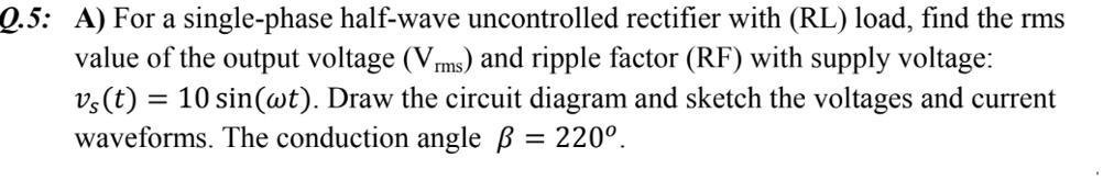 Q.5: A) For a single-phase half-wave uncontrolled rectifier with (RL) load, find the rms value ...