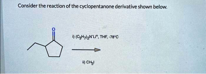 Consider the reaction of the cyclopentanone derivative shown below. i ...
