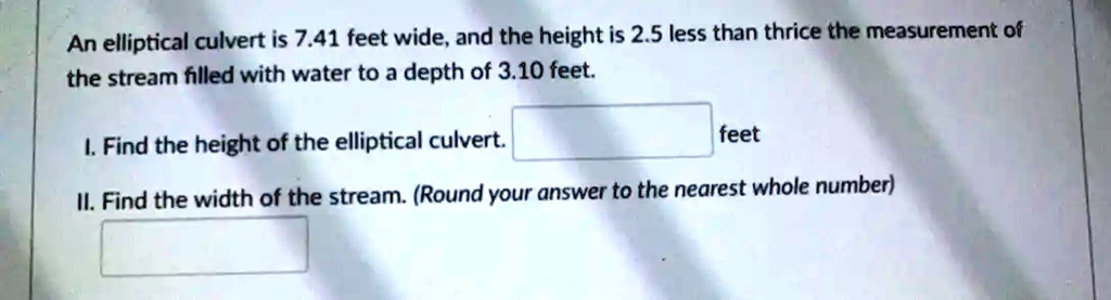 An elliptical culvert is 7.41 feet wide, and the height is 2.5 less ...