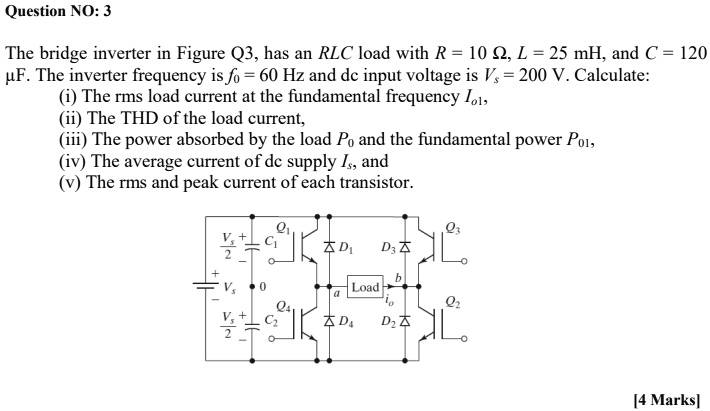 Question NO: 3 The bridge inverter in Figure Q3, has an RLC load with R = 10 ?, L = 25 mH, and C ...