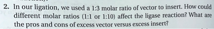 2. In our ligation, we used a 1:3 molar ratio of vector to insert. How ...