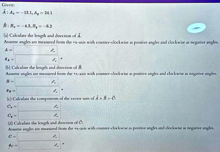 Given: A⃗: Ax = -13.1, Ay = 24.1 B⃗: Bx = -4.3, By = -6.2 (a) Calculate ...