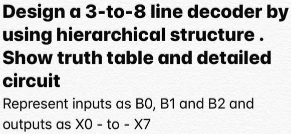 SOLVED: Design a 3-to-8 line decoder by using a hierarchical structure. Show the truth table and ...