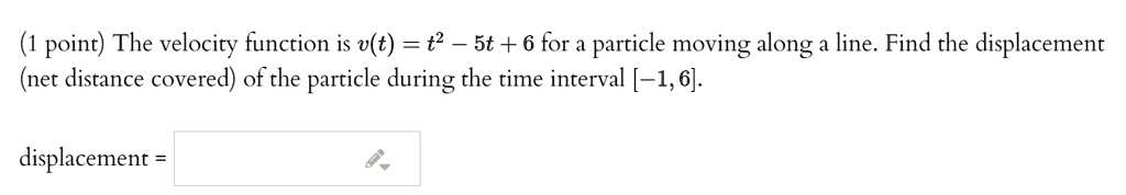 SOLVED: point) The velociry function is v(t) = t2 5t + 6 for a particle moving along line. Find ...