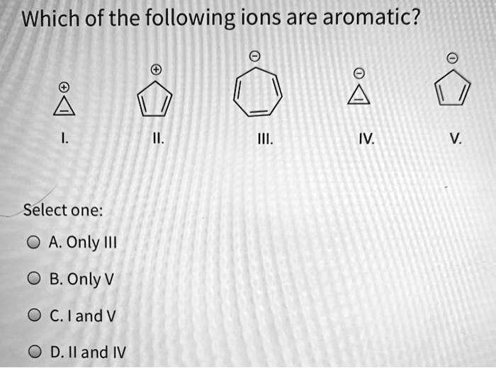 SOLVED: Which of the following ions are aromatic? IV Select one: A ...