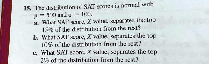 15. The distribution of SAT scores is normal with μ=500 and σ=100. a ...