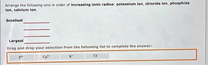 SOLVED: Arrange the following ions in order of increasing ionic radius: potassium ion,chloride ...