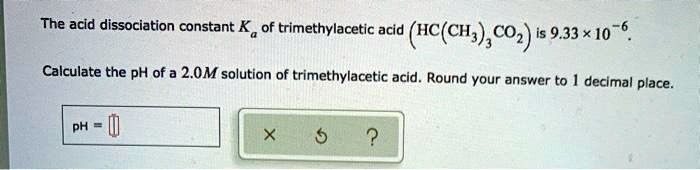 The acid dissociation constant Ka of trimethylacetic acid (HC(CH,); C02) is 9.33 * 10 Calculate ...