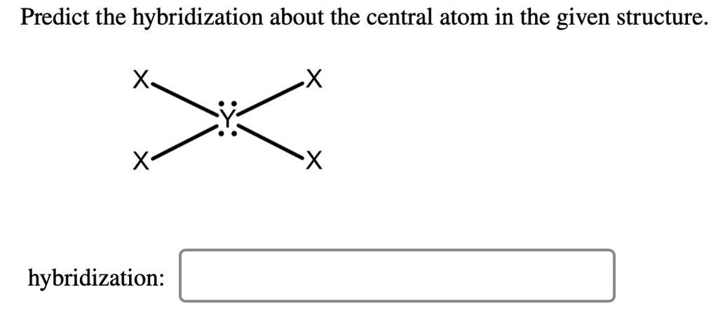 SOLVED: Predict the hybridization about the central atom in the given ...