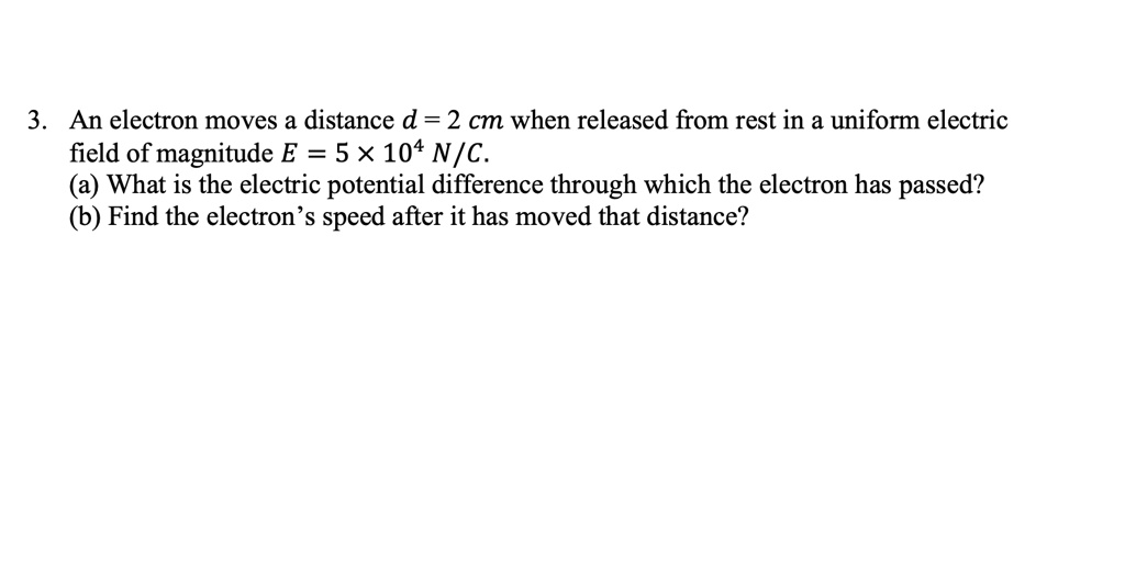 3. An electron moves a distance d = 2 cm when released from rest in a uniform electric field of ...
