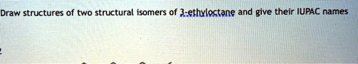 SOLVED: Draw structures of two structural isomers of 3-ethyloctane and ...