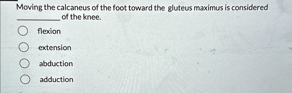 Moving the calcaneus of the foot toward the gluteus maximus is ...