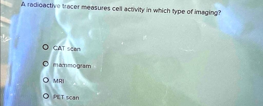 A radioactive tracer measures cell activity in which type of imaging ...