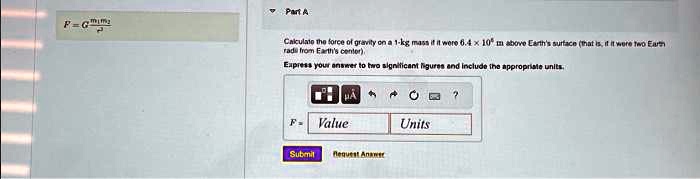P = G (m1 m2)/(r^2) Part A Calculate the force of gravity on a 1-kg ...