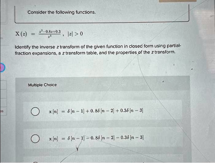 Consider the following functions. X (z) = (z^2 - 0.8z + 0.3)/(z^3), |z| > 0 Identify the inverse ...
