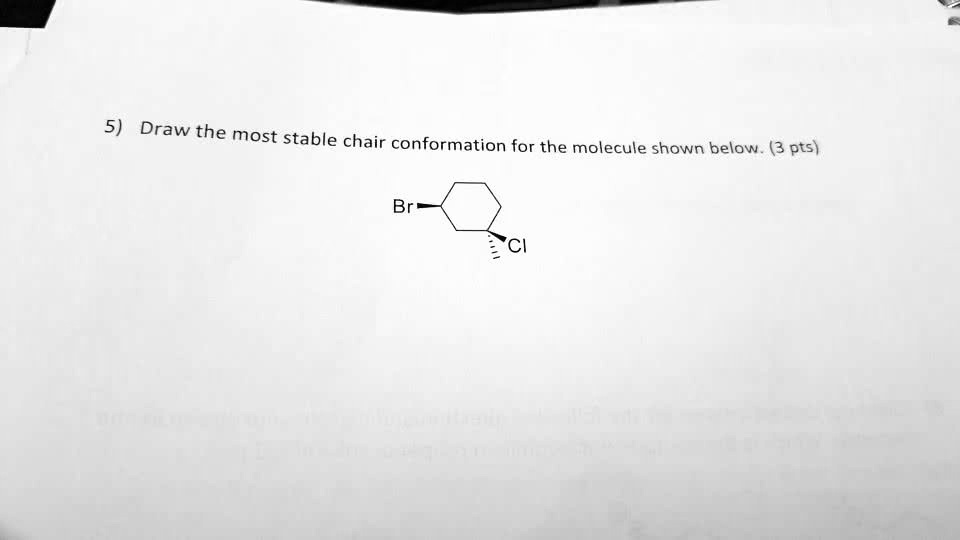 5) Draw the most stable chair conformation for the molecule shown below ...