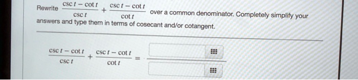 SOLVED: CSC [ cot ( CSC [ over cot [ common denominator: Completely simplify - your answers and ...