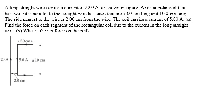 SOLVED: A long straight wire carries a current of 20.0 A, as shown in figure. A rectangular coil ...