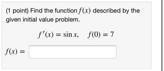 point) Find the function f(x) described by the given initial value problem. f' (x) = sinx, f(0 ...