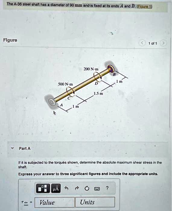 SOLVED: The A-36 steel shaft has a diameter of 90 mm and is fixed at ...