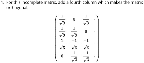 SOLVED: orthogonal: For this incomplete matrix, add a fourth column ...