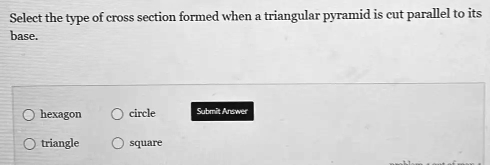 Select The Type Of Cross Section Formed When A Triangular Pyramid Is Cut Parallel To Its Base