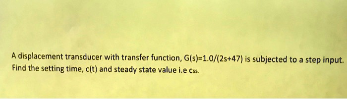 A displacement transducer with transfer function, G(s) = (1.0)/((2s+47 ...