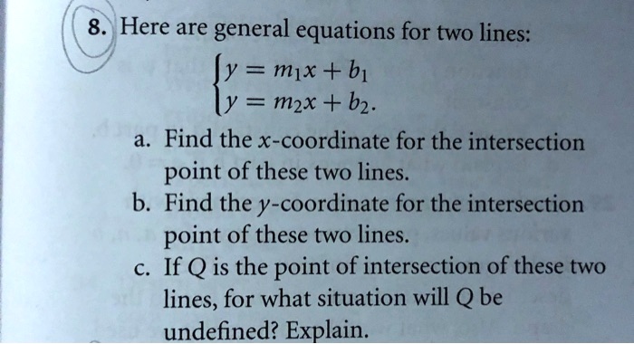SOLVED: 8 Here are general equations for two lines: Jy = =mx + b1 ly = mx + bz. a. Find the x ...