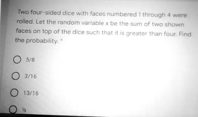 SOLVED: Two four-sided dice with faces numbered through 4 were rolled: Let the random variable x ...
