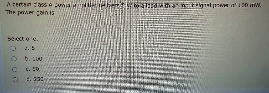 A certain class A power amplifier delivers 5W to a load with an input signal power of 100 mW ...