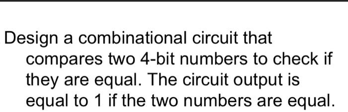 Solved Design A Combinational Circuit That Compares Two 4 Bit Numbers To Check If They Are 2745